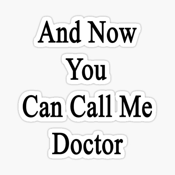 "And Now You Can Call Me Doctor " Sticker for Sale by supernova23 ...
