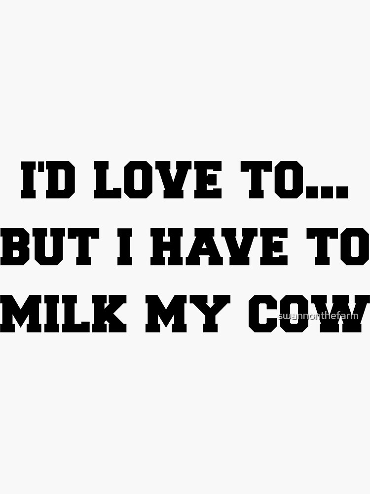 "I'D LOVE TO BUT I HAVE TO MILK MY COW" Sticker for Sale by ...