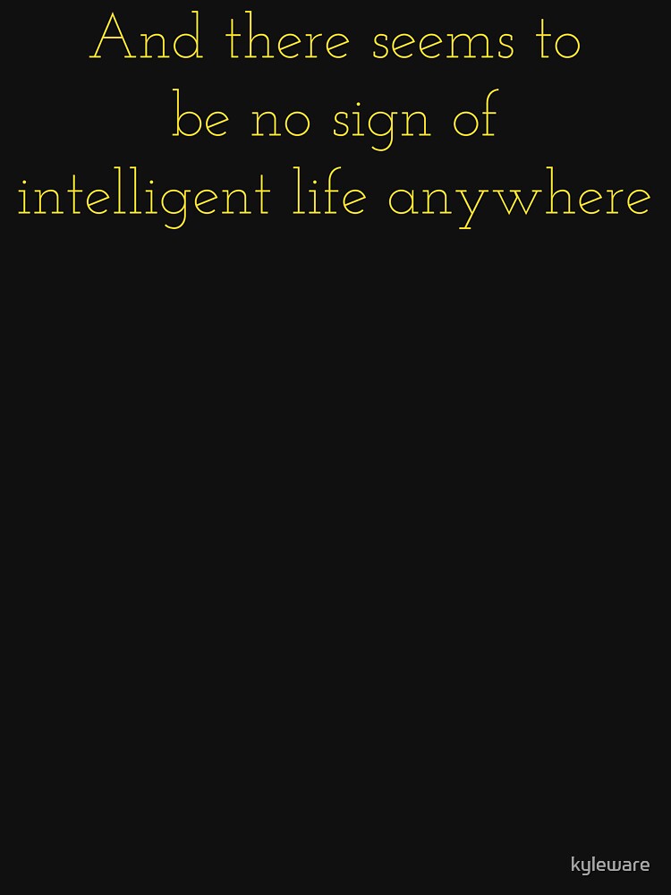 "And There Seems To Be No Sign Of Intelligent Life Anywhere" T-shirt ...