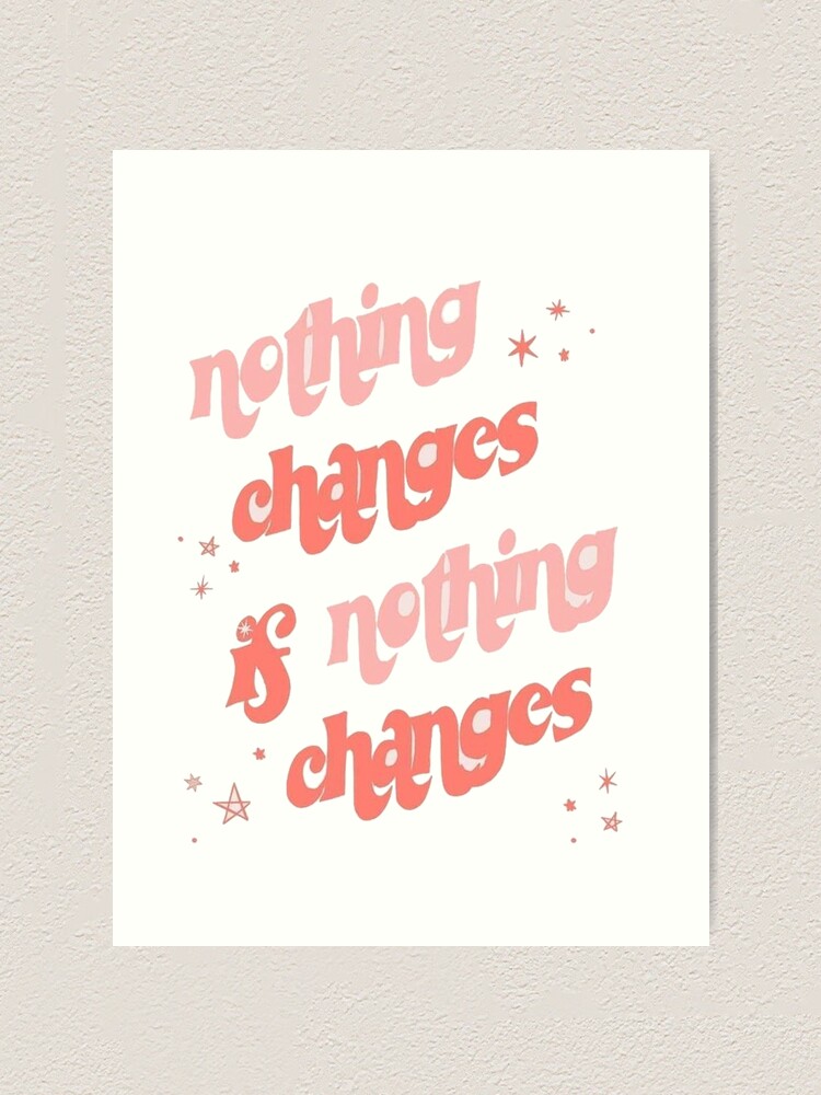 "nothing changes if nothing changes" Art Print for Sale by claire ...