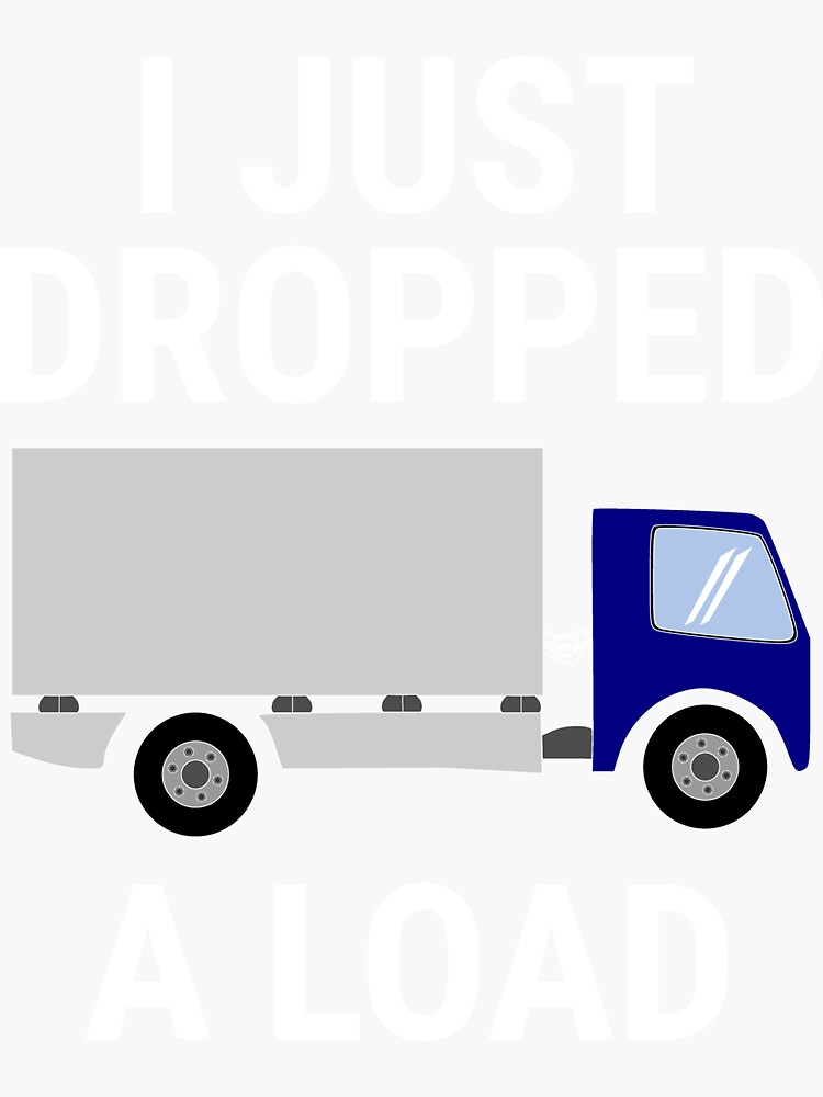 "I Just Dropped A Load Funny Truck Driver T-shirt" Sticker for Sale by ...