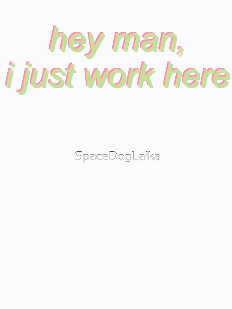 "hey man i just work here" T-shirt for Sale by SpaceDogLaika ...