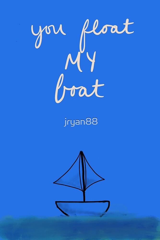 "You Float My Boat" by jryan88 | Redbubble