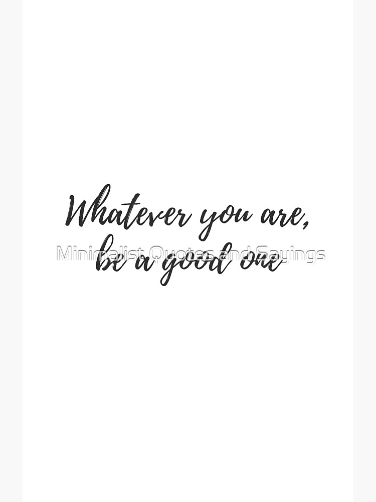 "Whatever you are, be a good one" Poster for Sale by brunohurt | Redbubble