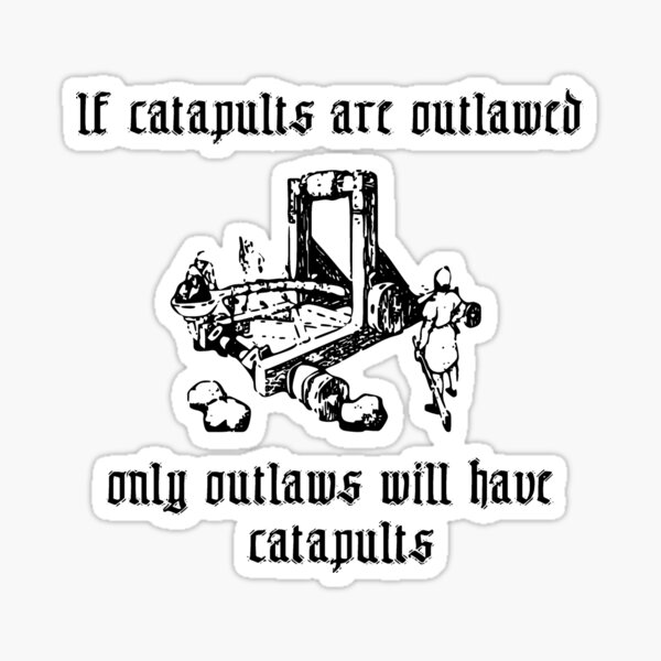 "If catapults are outlawed, only outlaws will have catapults." Sticker ...