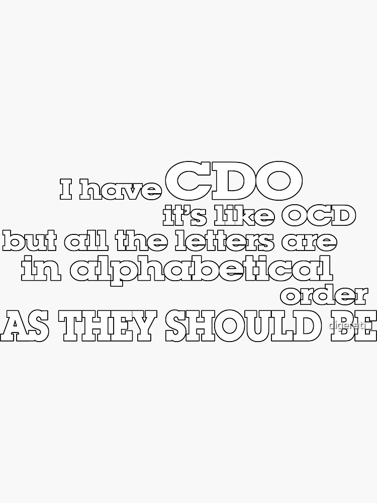 "I have CDO It’s like OCD but all the letters are in alphabetical order ...