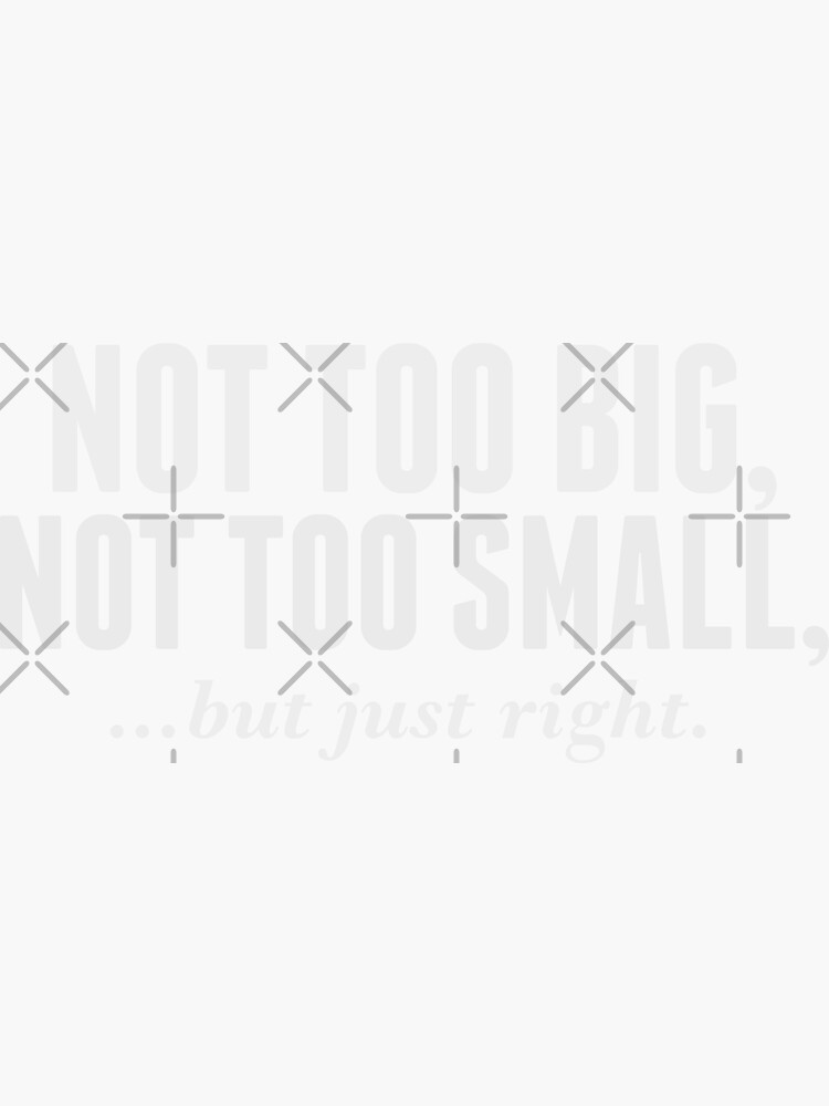 "NOT TOO BIG, NOT TOO SMALL, BUT JUST RIGHT (RIGHT SIZE)" Sticker for ...