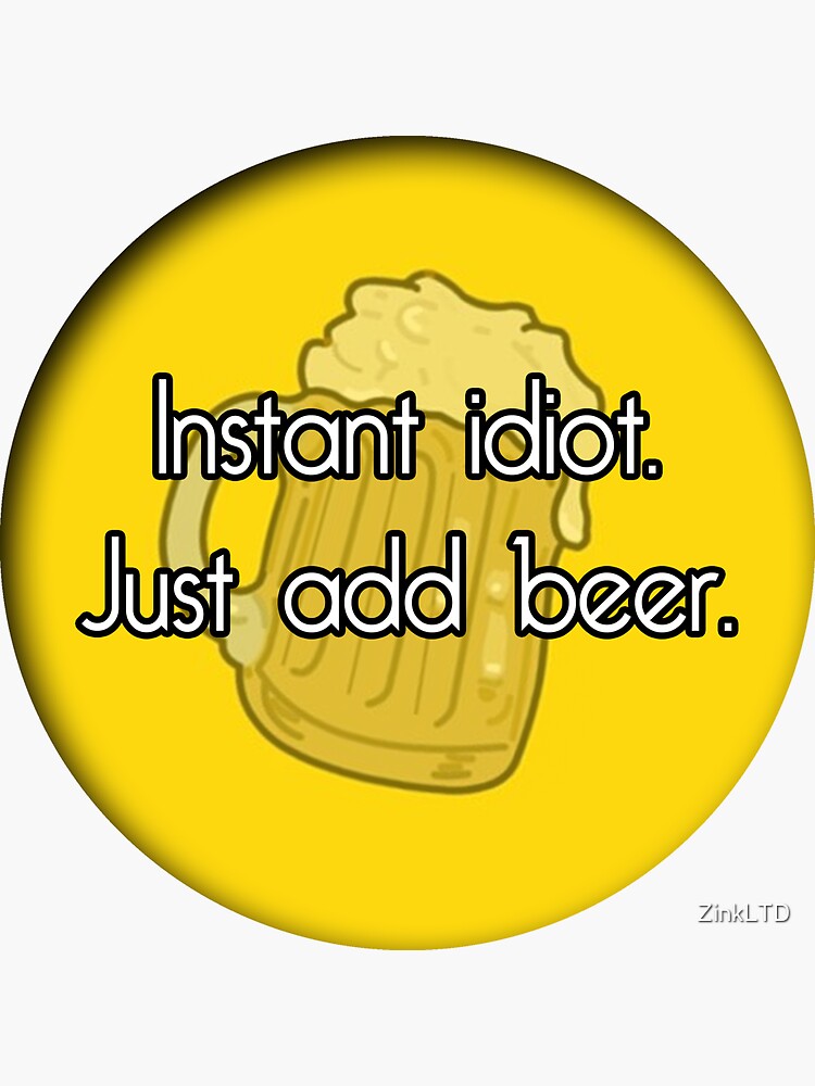 "Instant idiot, just add beer" Sticker for Sale by ZinkLTD | Redbubble