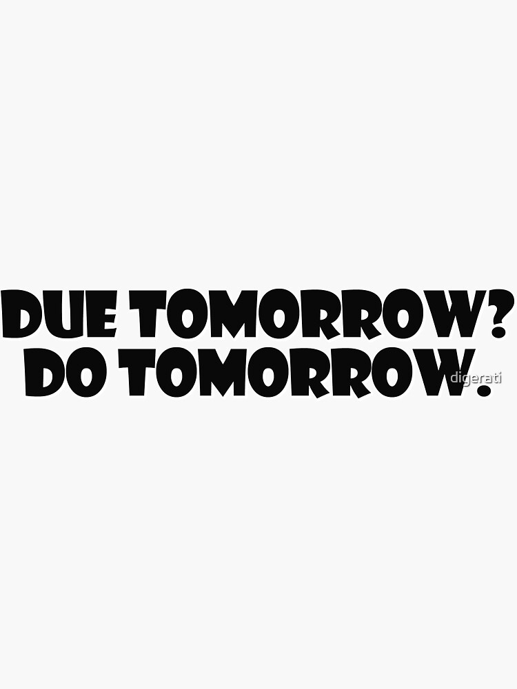 "Due tomorrow? Do tomorrow." Sticker by digerati | Redbubble