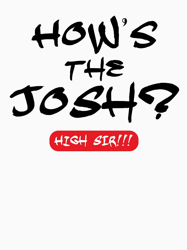 "Hows the JOSH? High Sir!!!" T-shirt for Sale by shailpawar | Redbubble ...