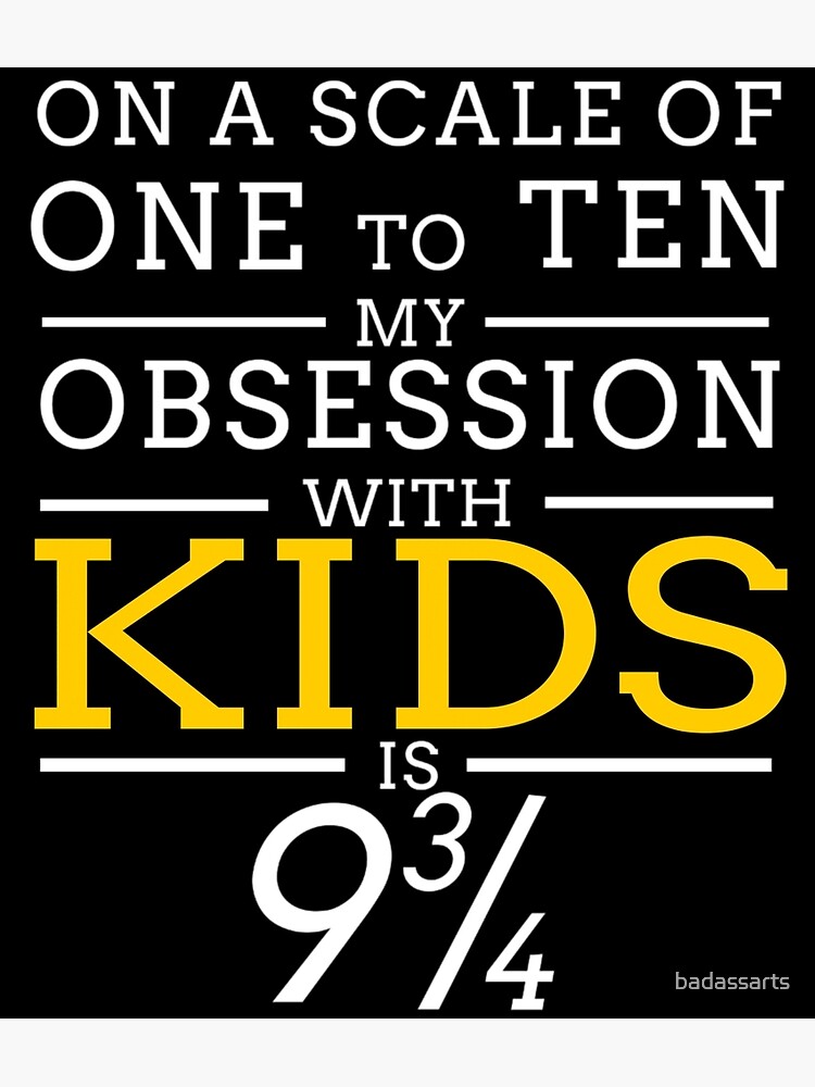 ON A SCALE OF ONE TO TEN MY OBSESSION WITH KIDS IS 9 3 4 Poster For on-a-scale-of-one-to-ten-my-obsession-with-kids-is-9-3-4-poster-for