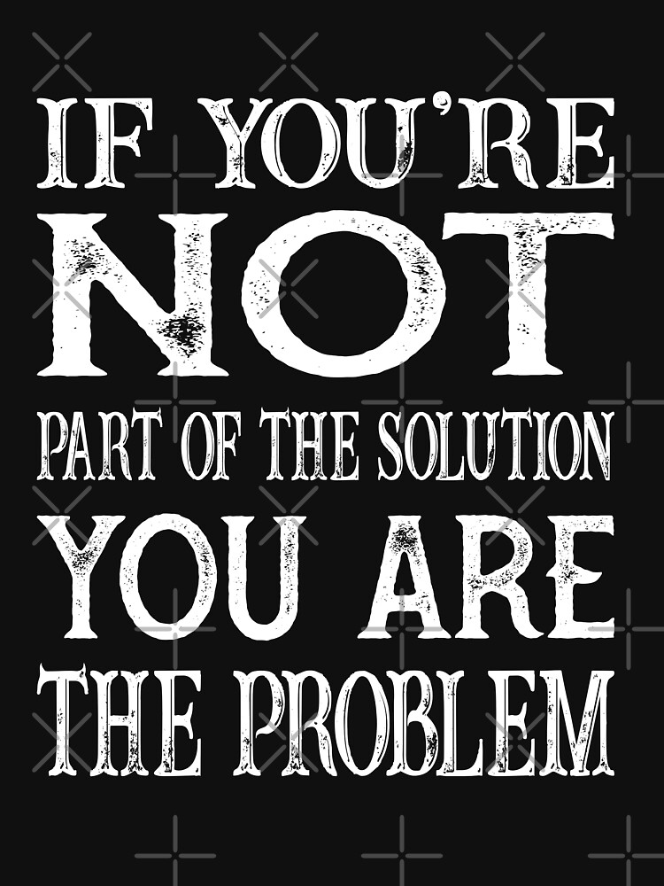 "If You're Not Part Of The Solution You are the Problem" T-shirt for ...