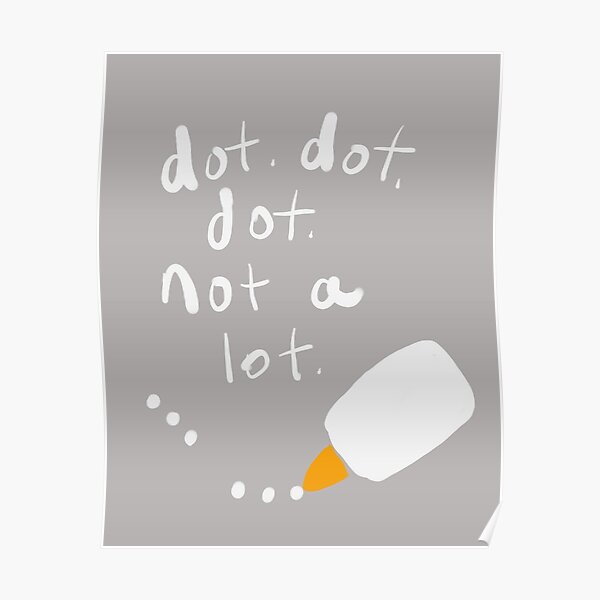 "Dot. Dot. Dot. Not a Lot. The Glue Song! " Poster for Sale by mspdgtt ...