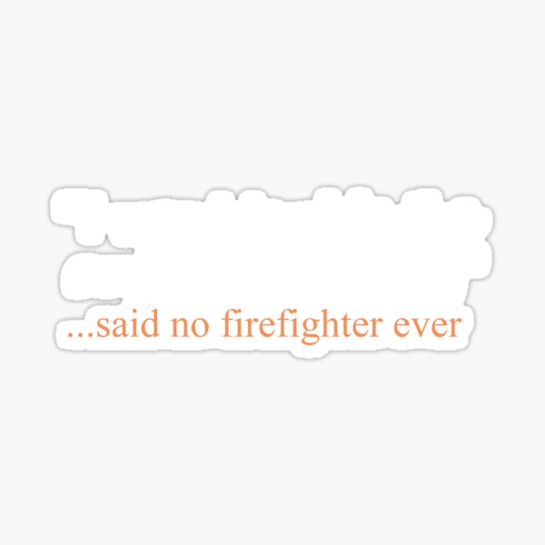"Funny Said No firefighter ever Design" Sticker by LGamble12345 | Redbubble