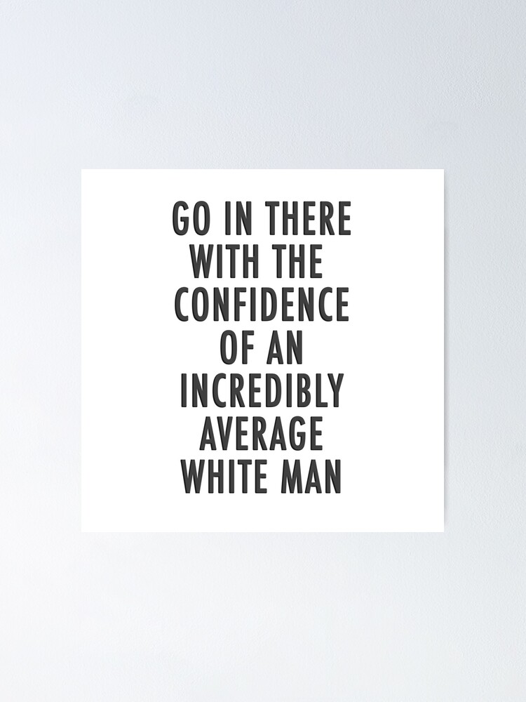 "The Confidence of an Incredible Average White Man" Poster for Sale by ...