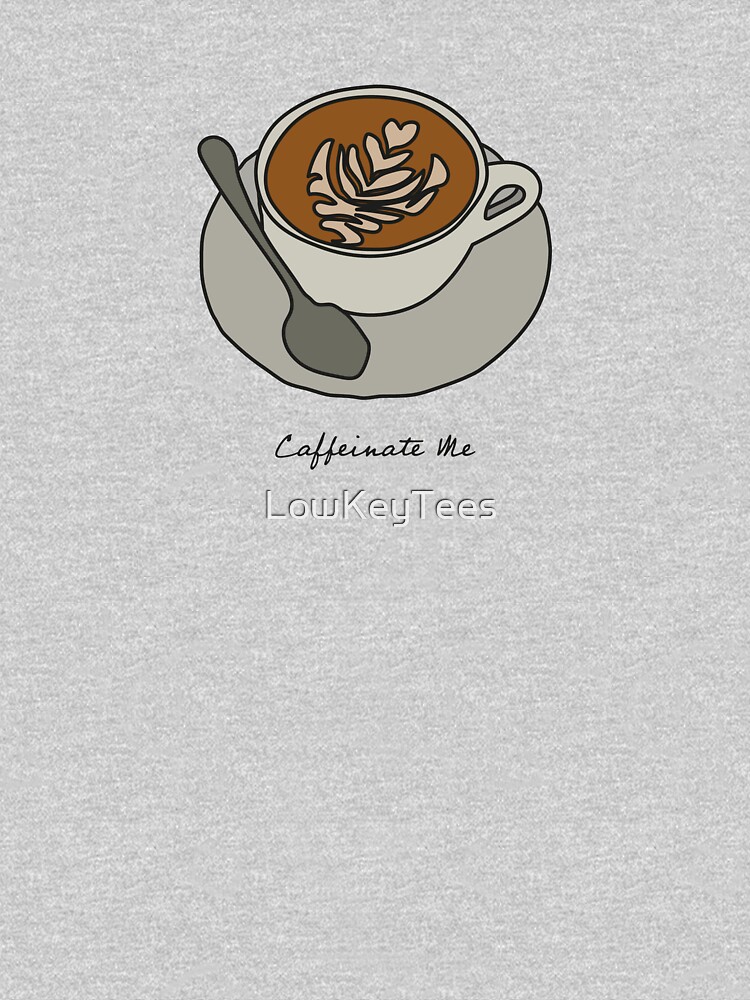 "Caffeinate Me Print For The Coffee Lover" T-shirt by LowKeyTees ...