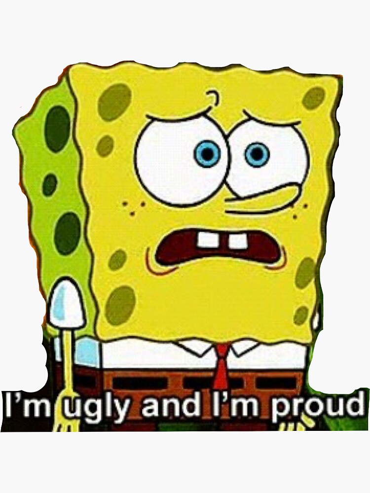"I’m ugly and I’m proud - Spongebob " Sticker for Sale by Kliethermes28 ...