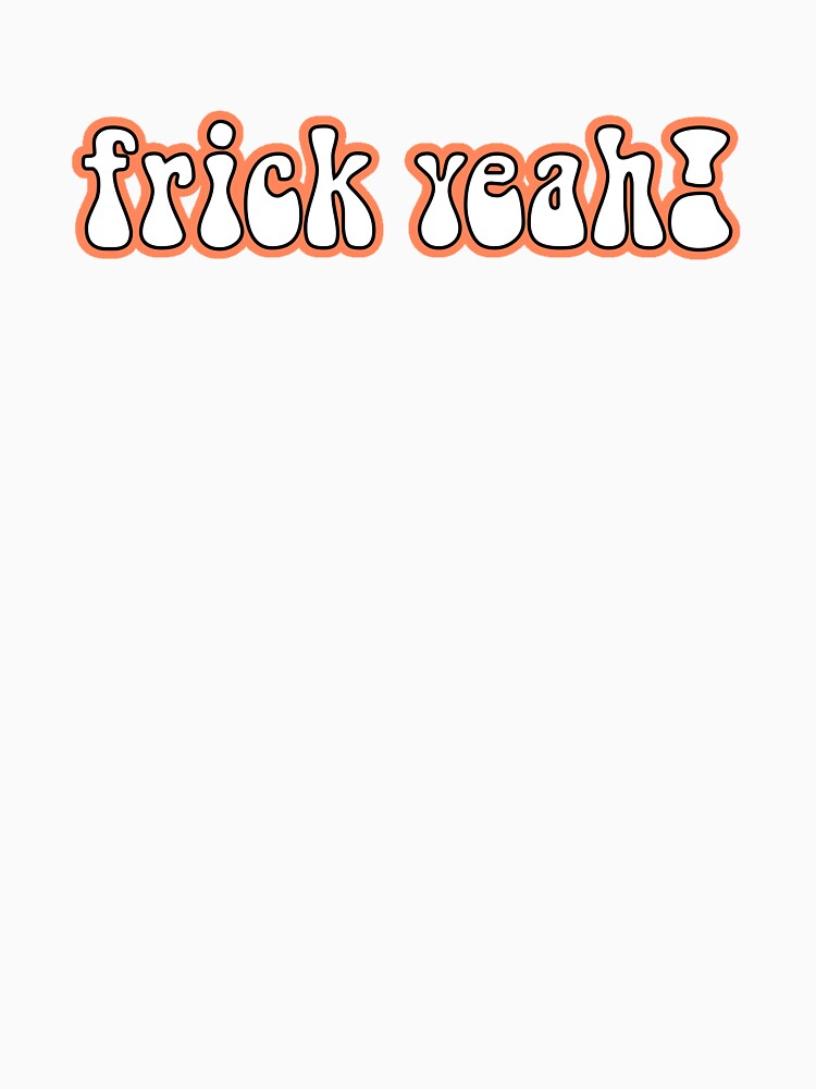 "Frick Yeah!" T-shirt for Sale by cailynaleksa | Redbubble | quirky t ...