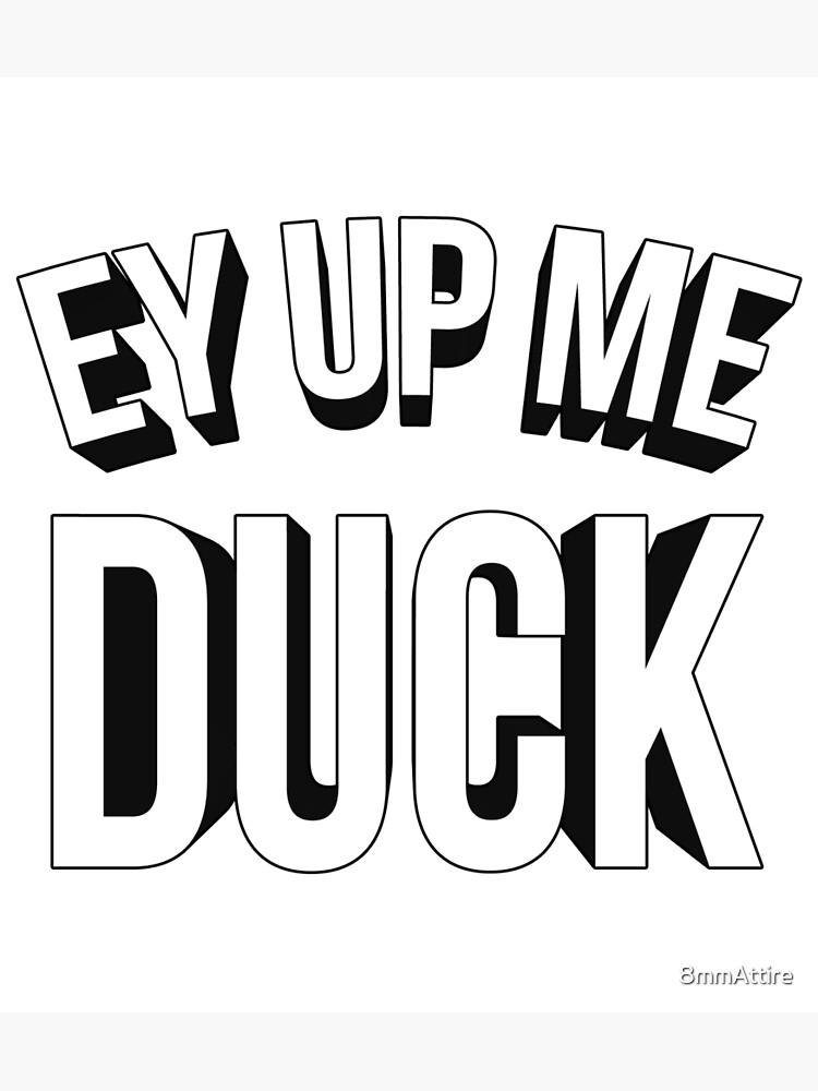 "Ey up me duck - design" Poster by 8mmAttire | Redbubble