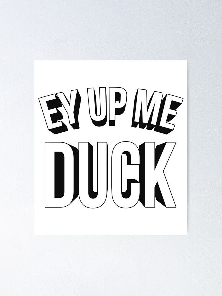 "Ey up me duck - design" Poster by 8mmAttire | Redbubble