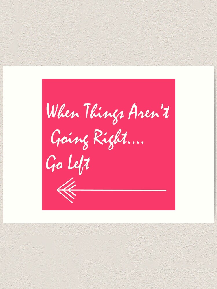 "When Things Aren't Going Right... Go Left!" Art Print by RaquelMorales ...