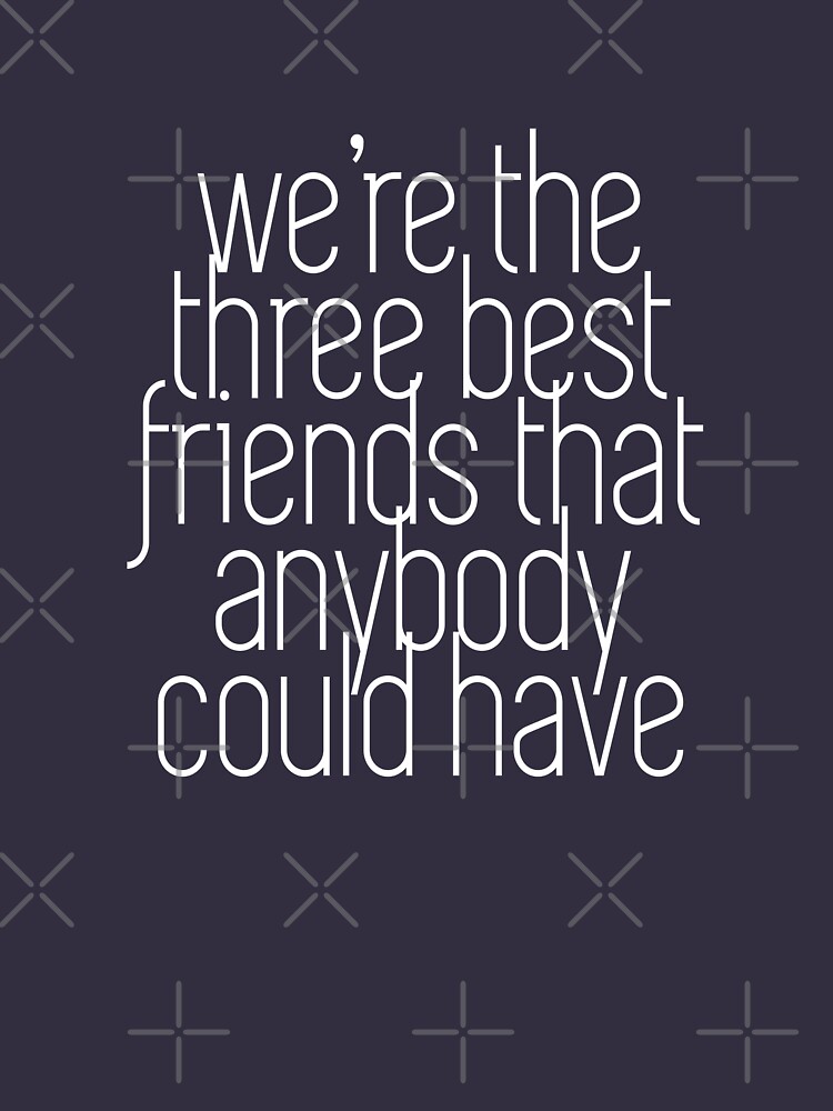 "We're the three best friends that anybody could have" T-shirt for Sale ...
