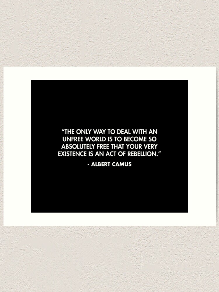 The only way to deal with an unfree world is to become so absolutely ...