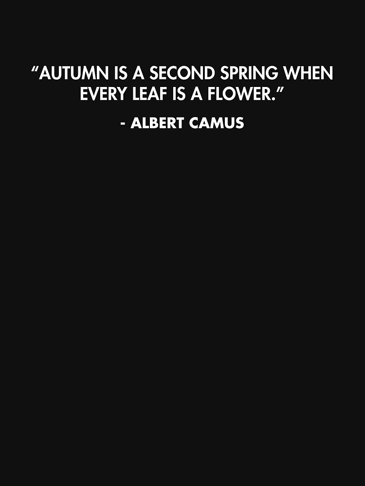Autumn is a second spring when every leaf is a flower.” - Albert Camus ...