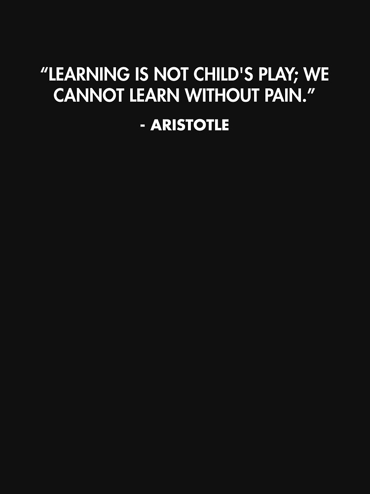 Learning is not child's play; we cannot learn without pain ...