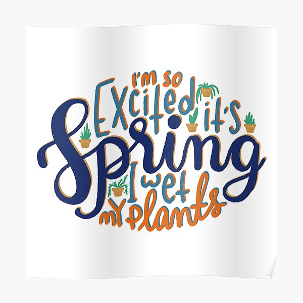 "I’m so excited it’s spring... I wet my plants" Poster for Sale by ...