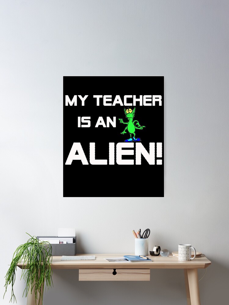 "ALIENS FROM SPACE T-SHIRTS! MY TEACHER IS AN ALIEN! T-SHIRT" Poster ...