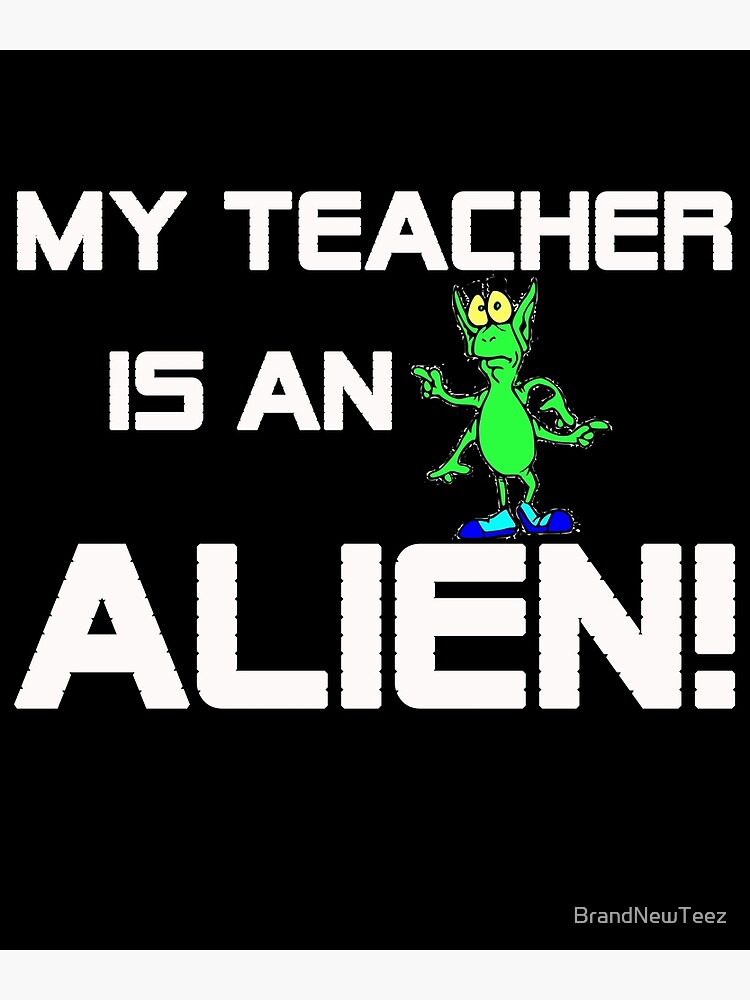 "ALIENS FROM SPACE T-SHIRTS! MY TEACHER IS AN ALIEN! T-SHIRT" Poster ...