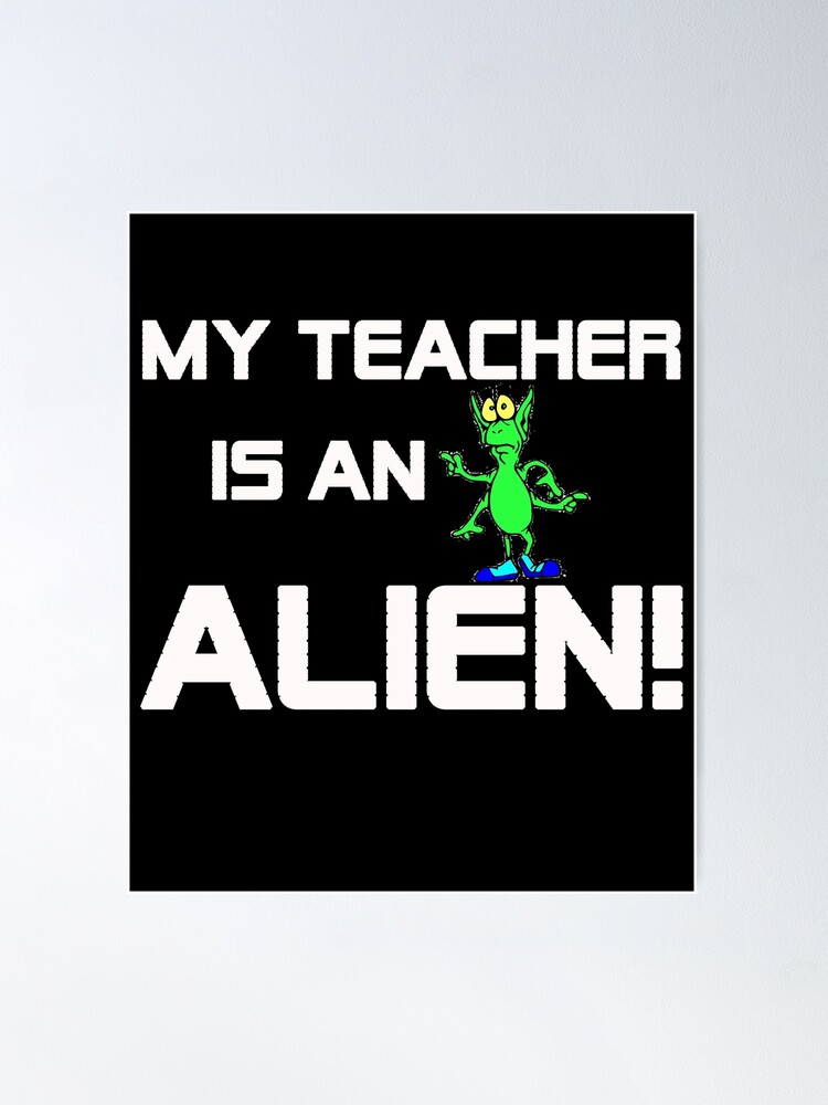 "ALIENS FROM SPACE T-SHIRTS! MY TEACHER IS AN ALIEN! T-SHIRT" Poster ...
