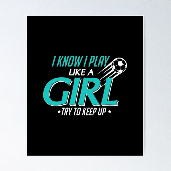 "I Know I Play Like a Girl, Try To Keep Up Soccer" Poster for Sale by ...