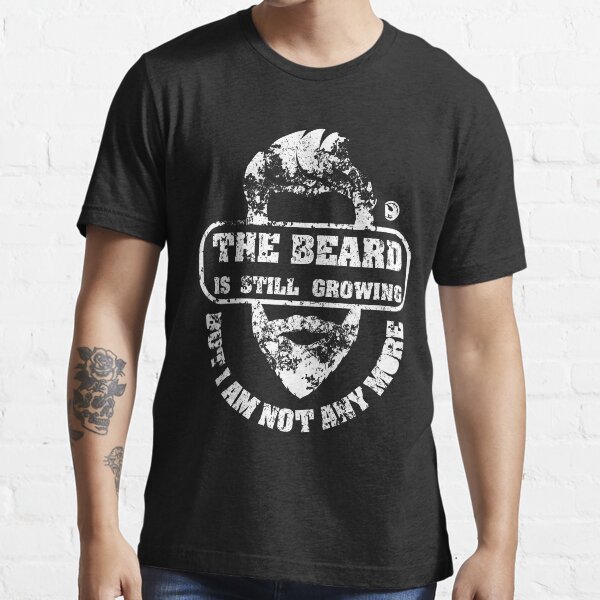 "the beard is still growing but I am not any more" T-shirt for Sale by ...