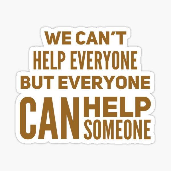"We can’t help everyone but everyone can help someone " Sticker for ...