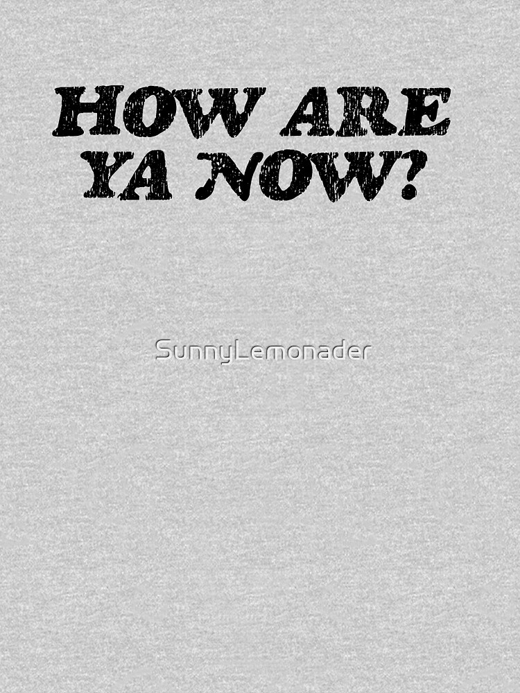 "How Are Ya Now" T-shirt for Sale by SunnyLemonader | Redbubble | how ...