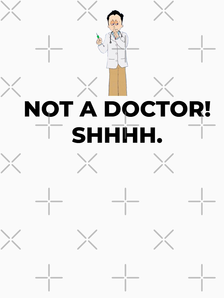 "NOT A DOCTOR... SHHH!!" T-shirt for Sale by pete372b | Redbubble ...