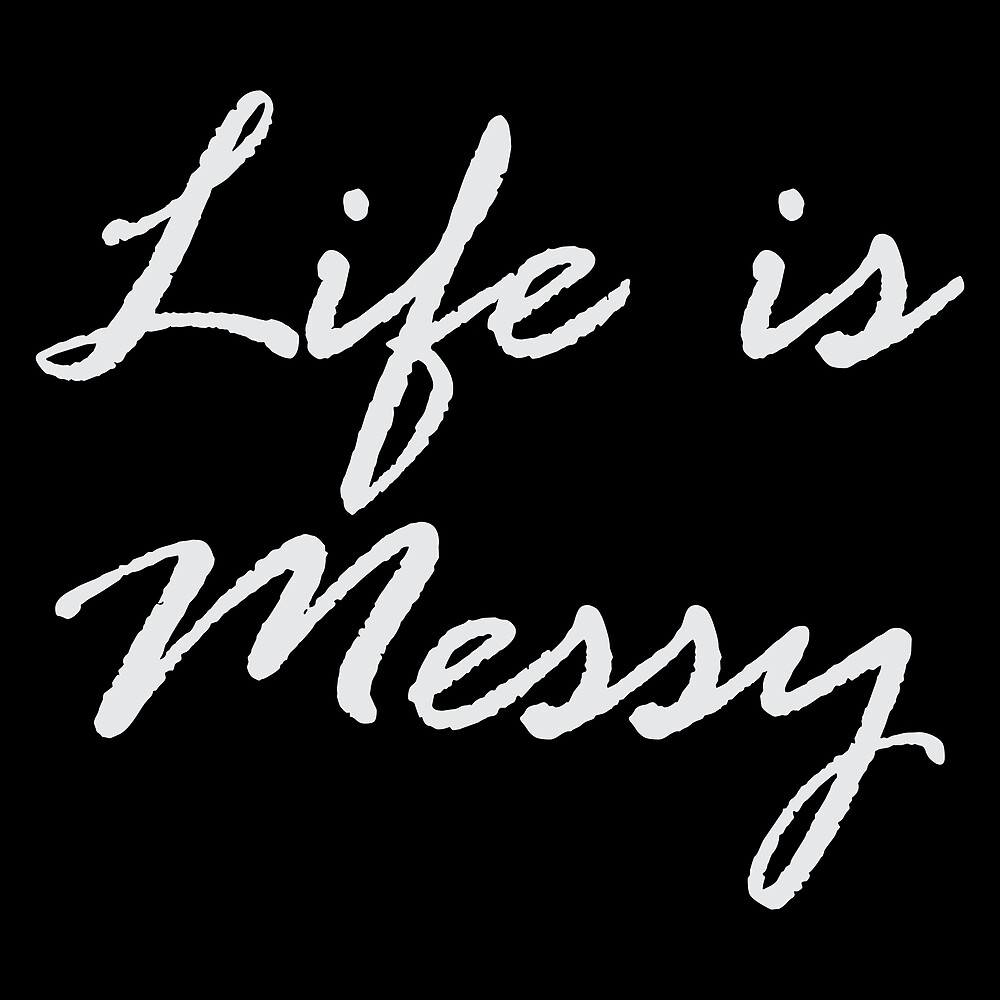 "Life is Messy" by FontfulDesigns | Redbubble