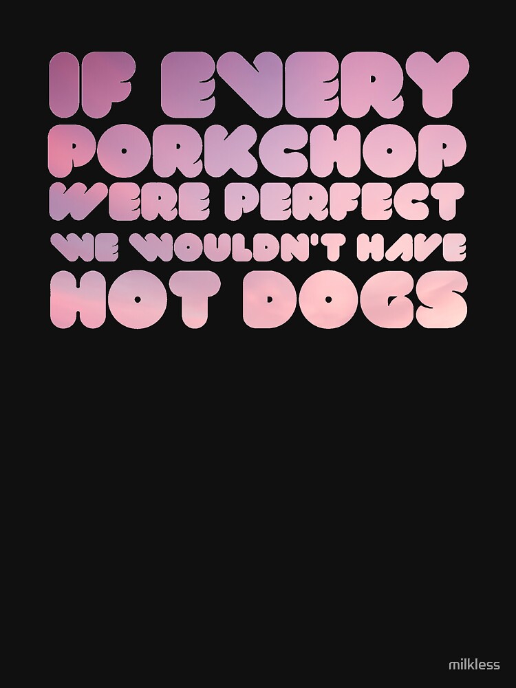 "If Every Porkchop Were Perfect" T-shirt for Sale by milkless | Redbubble | if every porkchop ...
