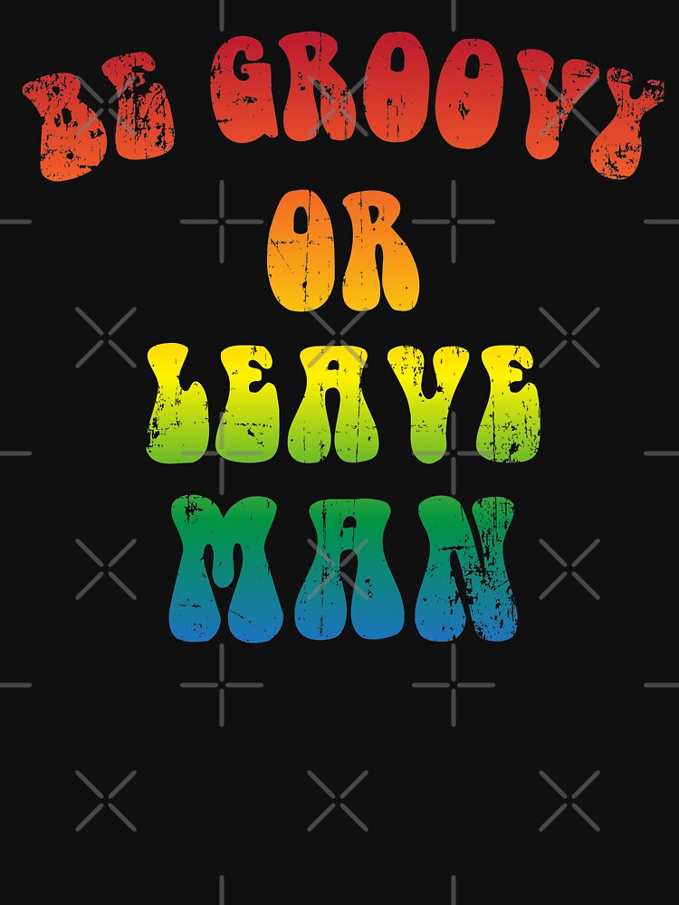 "Be Groovy Or Leave Man" T-shirt by TheFlying6 | Redbubble