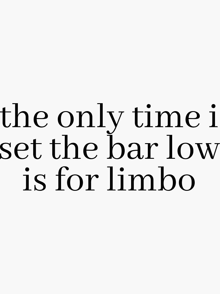 "the only time i set the bar low is for limbo" Sticker for Sale by ...