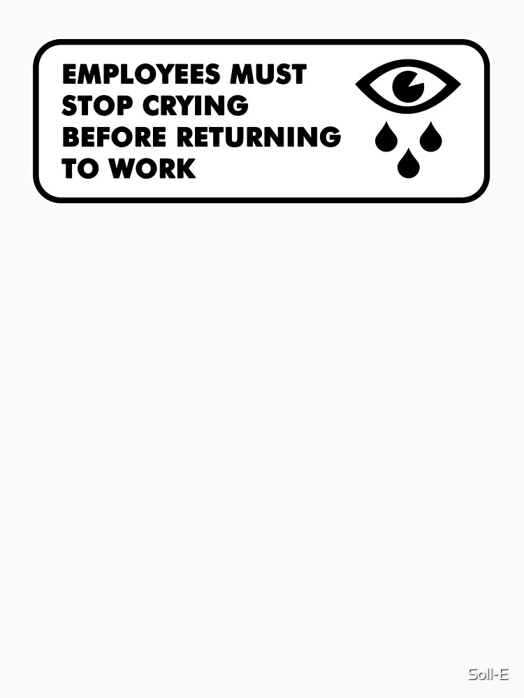 "Employees must stop crying" Classic T-Shirt for Sale by Soll-E | Redbubble