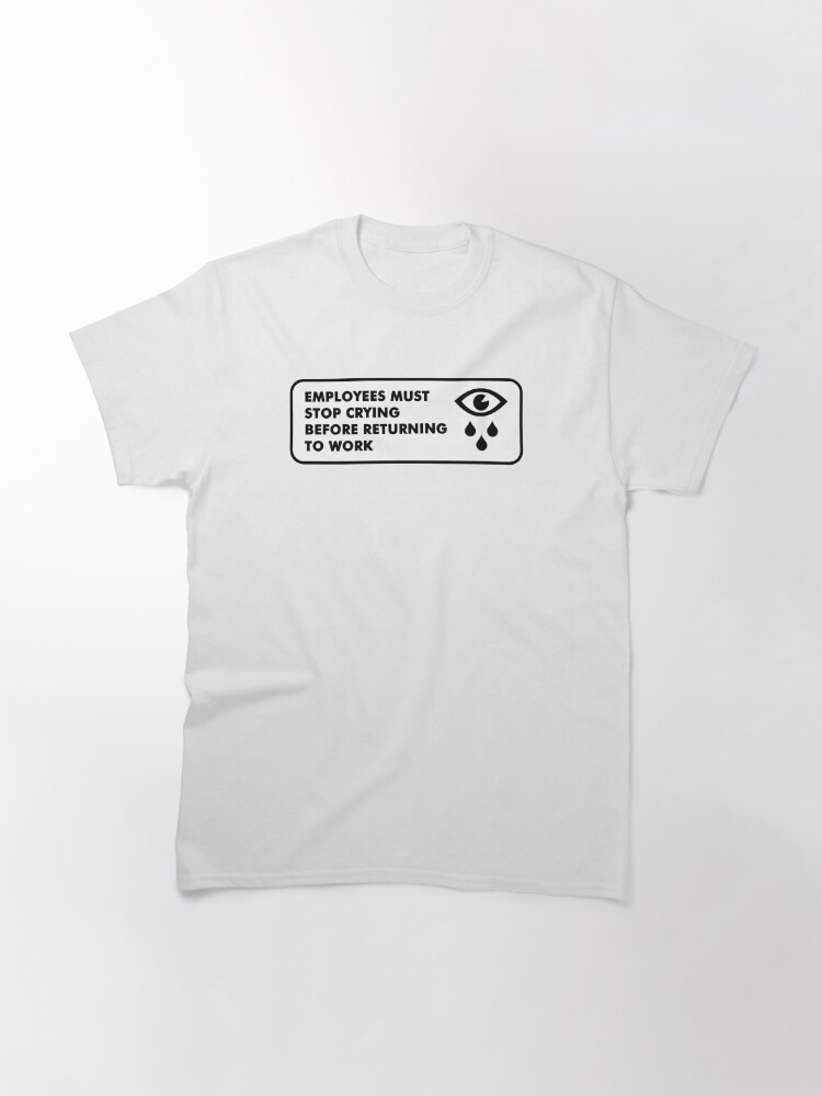 "Employees must stop crying" Classic T-Shirt for Sale by Soll-E | Redbubble