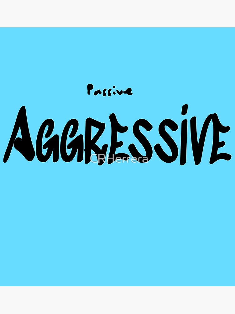 "Passive AGGRESSIVE" Poster by CRHerrera | Redbubble