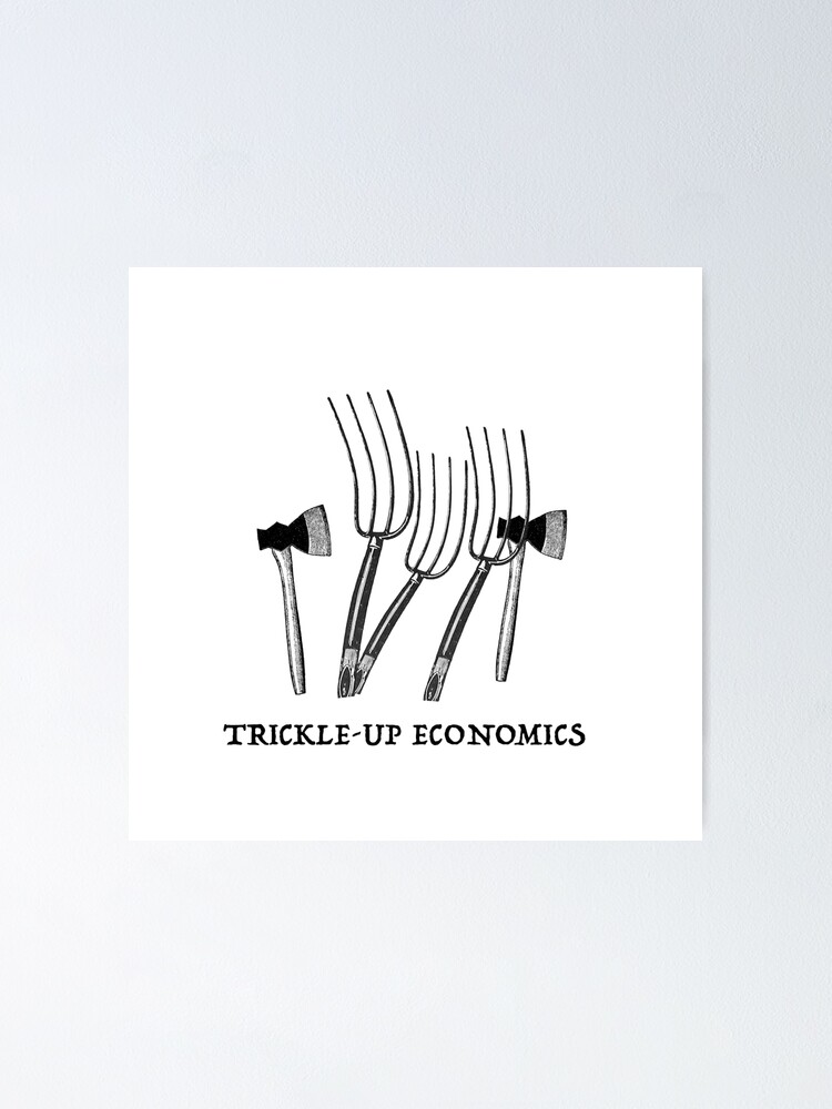 "Trickle-Up Economics" Poster by ANewKindOfWater | Redbubble