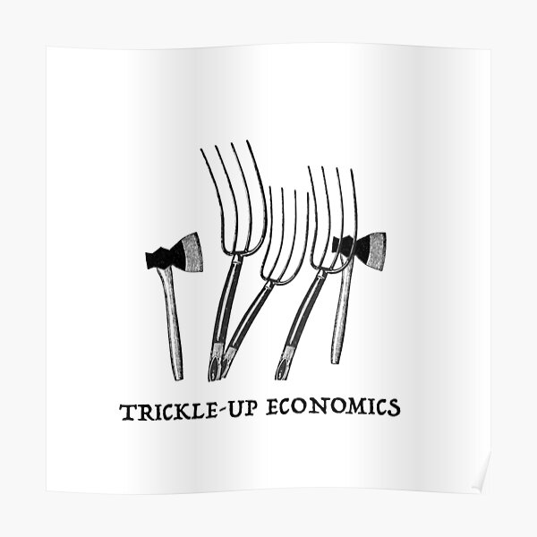 "Trickle-Up Economics" Poster by ANewKindOfWater | Redbubble