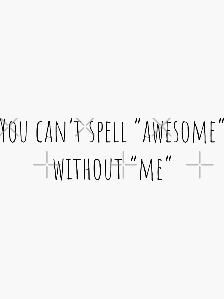 "You can't spell "awesome" without "me"" Sticker for Sale by ...
