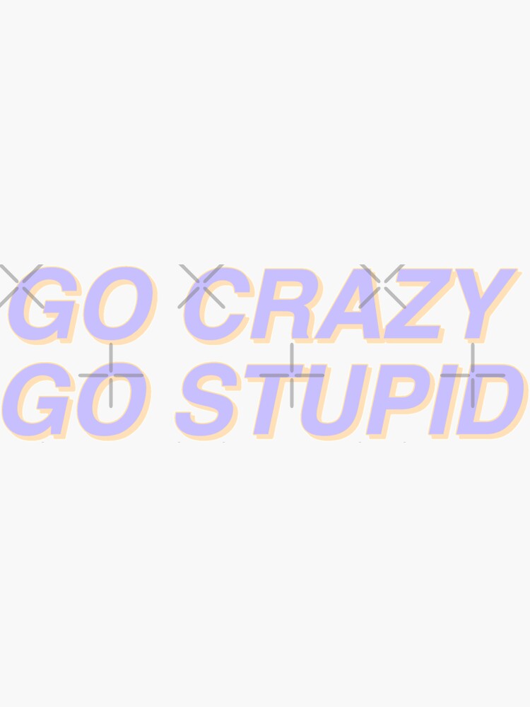 "go crazy go stupid" Sticker for Sale by alexa1125 | Redbubble