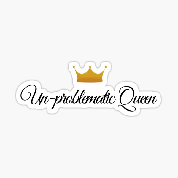 "Unproblematic Queen" Sticker for Sale by RoronoaNara94 | Redbubble